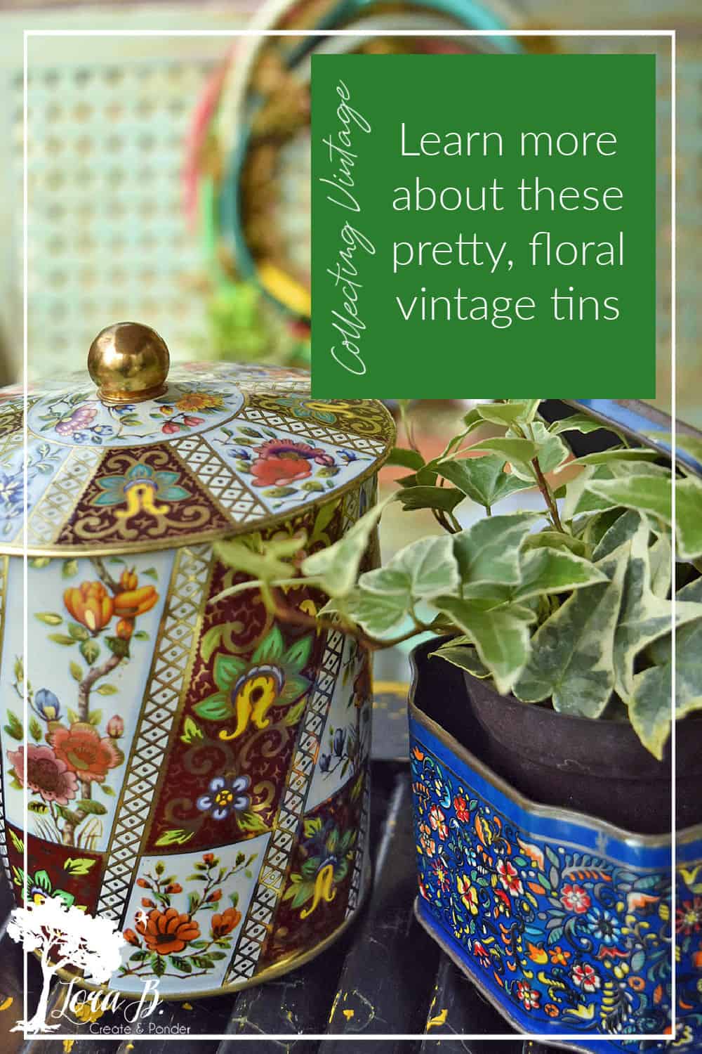 Collecting Vintage Daher Floral Tins - Lora Bloomquist~Create & Ponder