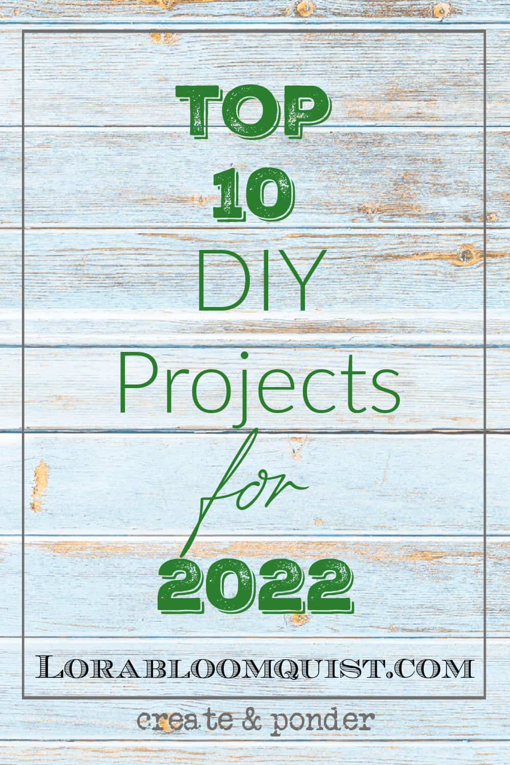 Top 10 Most Popular DIY Projects of 2022 - Lora Bloomquist~Create & Ponder