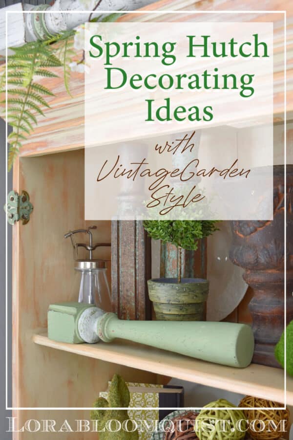 Spring Hutch Decorating with Vintage Garden Style - Lora Bloomquist ...