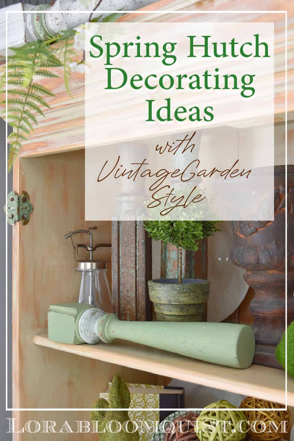 Spring Hutch Decorating with Vintage Garden Style - Lora Bloomquist ...
